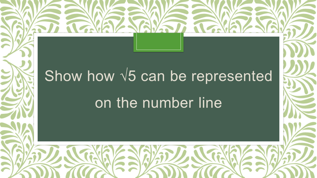 Show how root 5 can be represented on the number line - Arinjay Academy